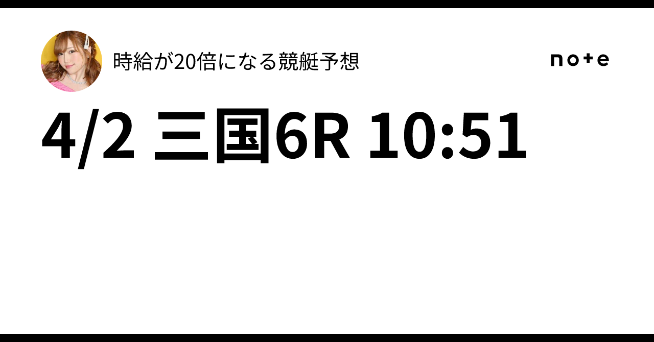 4/2 三国6R 10:51｜時給が20倍になる🌈競艇予想