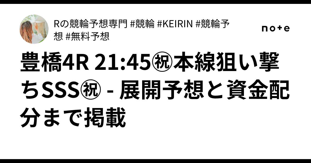 豊橋4R 21:45㊗本線狙い撃ちSSS㊗ - 展開予想と資金配分まで掲載 ️｜⭐️Rの競輪予想専門⭐️ #競輪 #競輪予想 #note