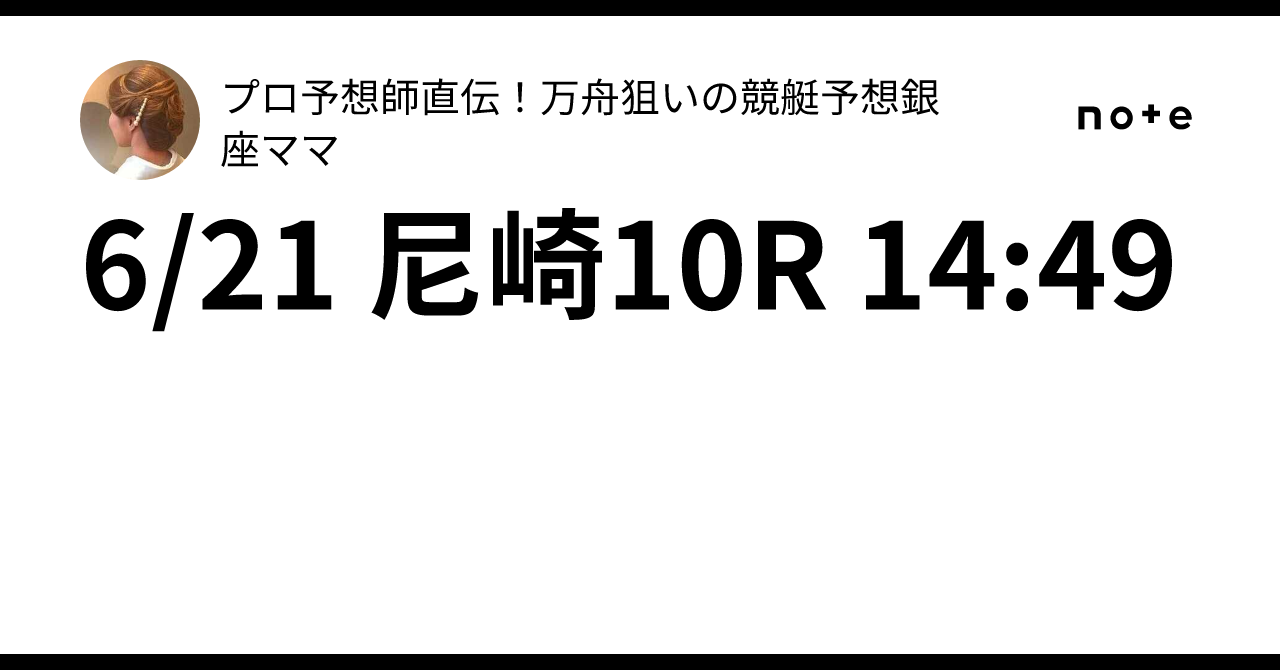 6/21 尼崎10R 14:49｜プロ予想師直伝！万舟狙いの競艇予想🥂銀座ママ🥂