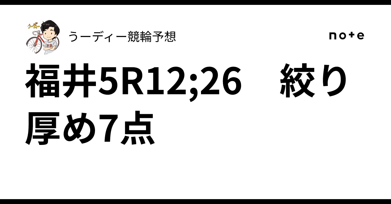 福井5R12;26 絞り厚め7点｜先行鷹目くん🎯🦅競輪予想