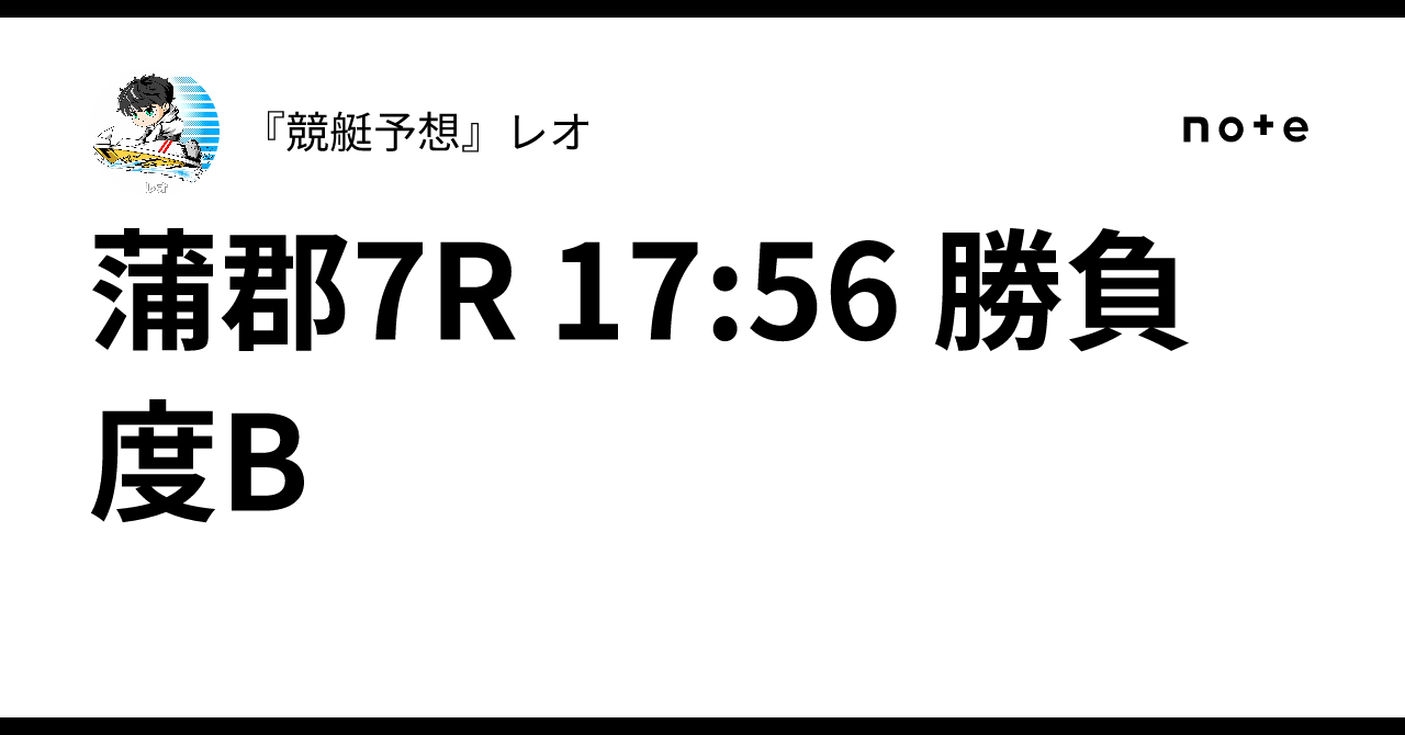 蒲郡7R 17:56 勝負度B｜『競艇予想』レオ