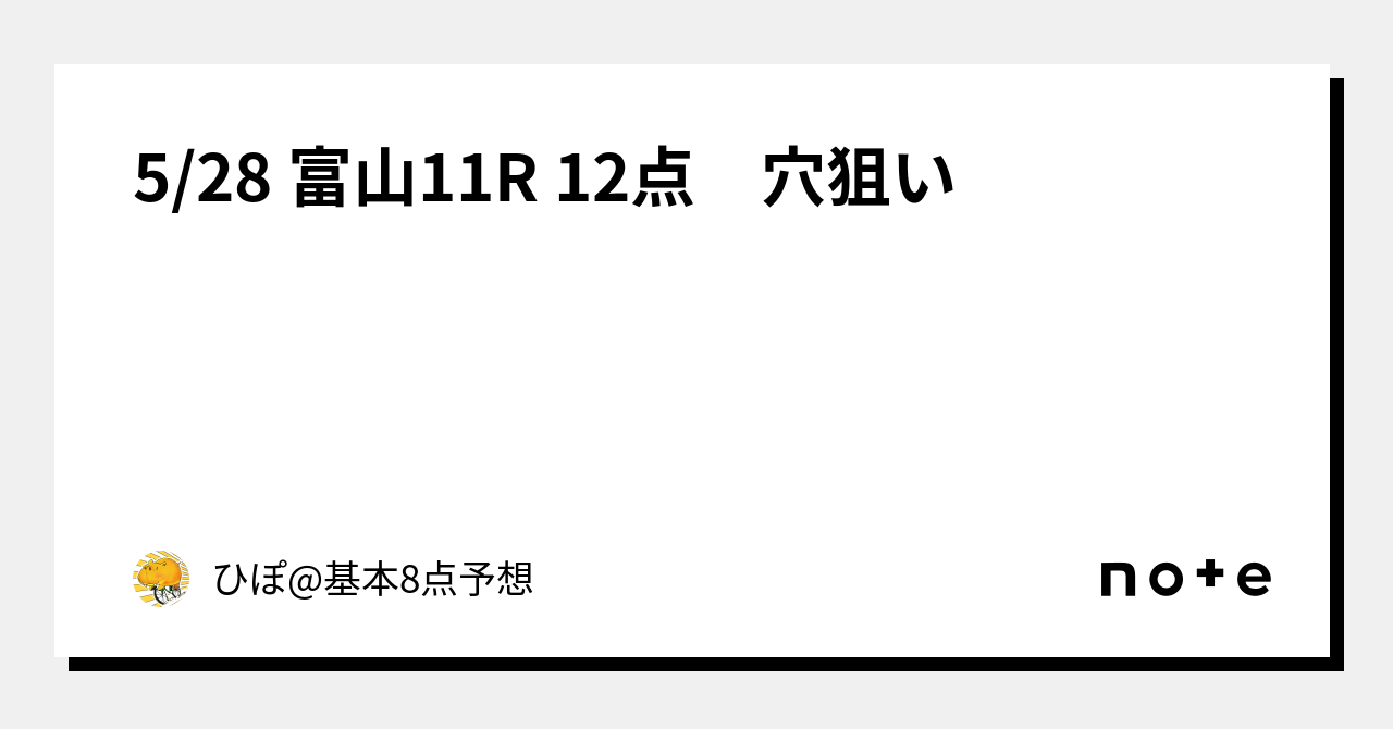 5/28 富山11R 12点 穴狙い｜ひぽ@基本【4点】予想‼️