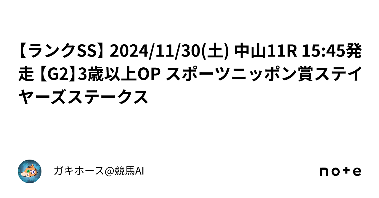 【ランクSS】 2024/11/30(土) 中山11R 15:45発走 【G2】3歳以上OP スポーツニッポン賞ステイヤーズステークス ｜ガキホース@競馬AI