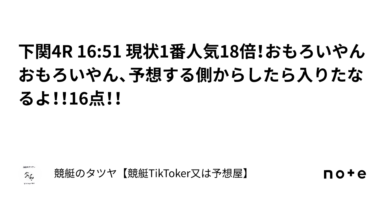 下関4R 16:51 現状1番人気18倍！おもろいやんおもろいやん、予想する側からしたら入りたなるよ！！16点！！｜競艇のタツヤ【競艇TikToker又は競艇予想屋】