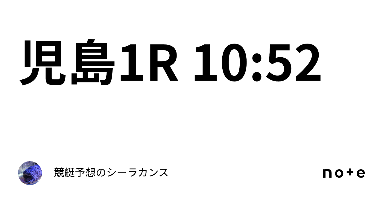 児島1R 10:52｜競艇予想のシーラカンス