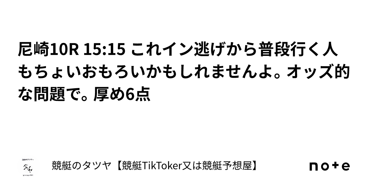 尼崎10R 15:15 これイン逃げから普段行く人もちょいおもろいかもしれませんよ。オッズ的な問題で。厚め6点｜競艇のタツヤ【競艇TikToker又は競艇予想屋】