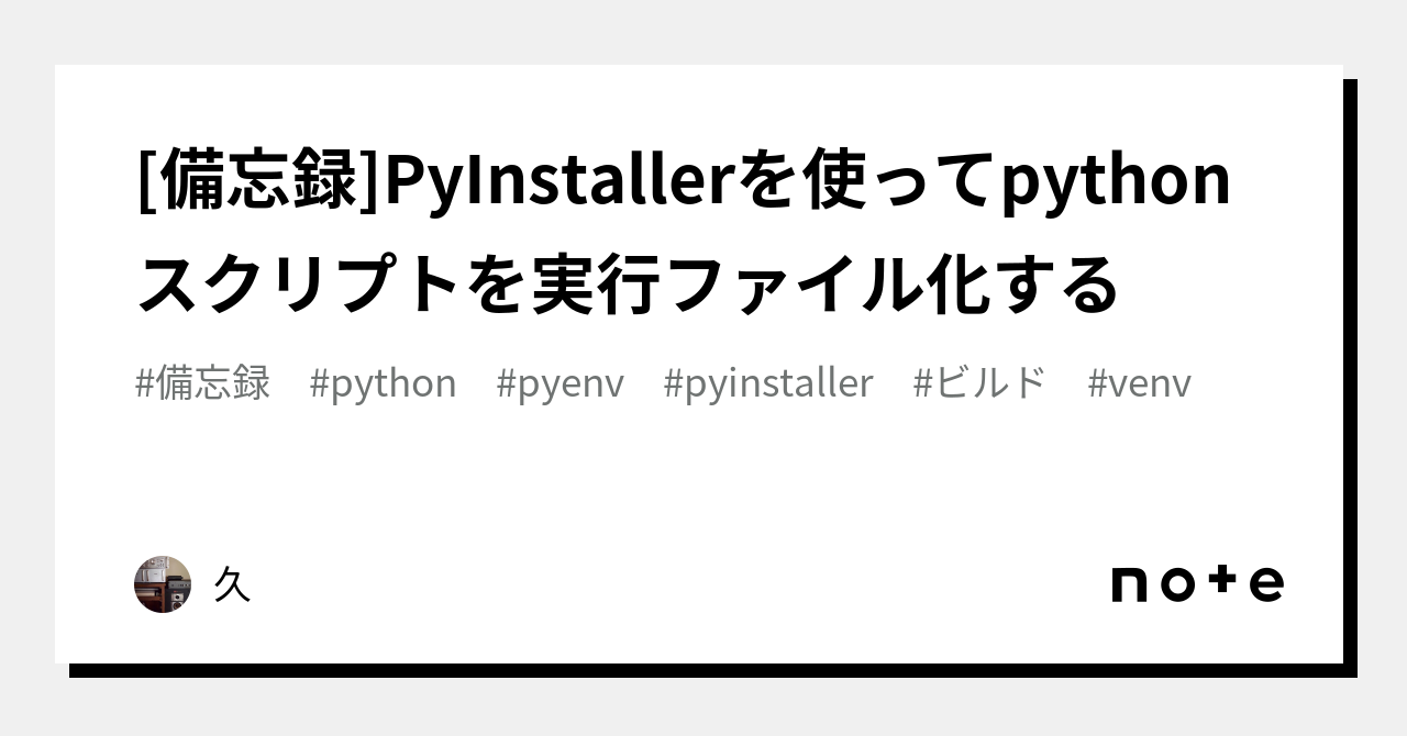 [備忘録]PyInstallerを使ってpythonスクリプトを実行ファイル化する｜サノリョウ