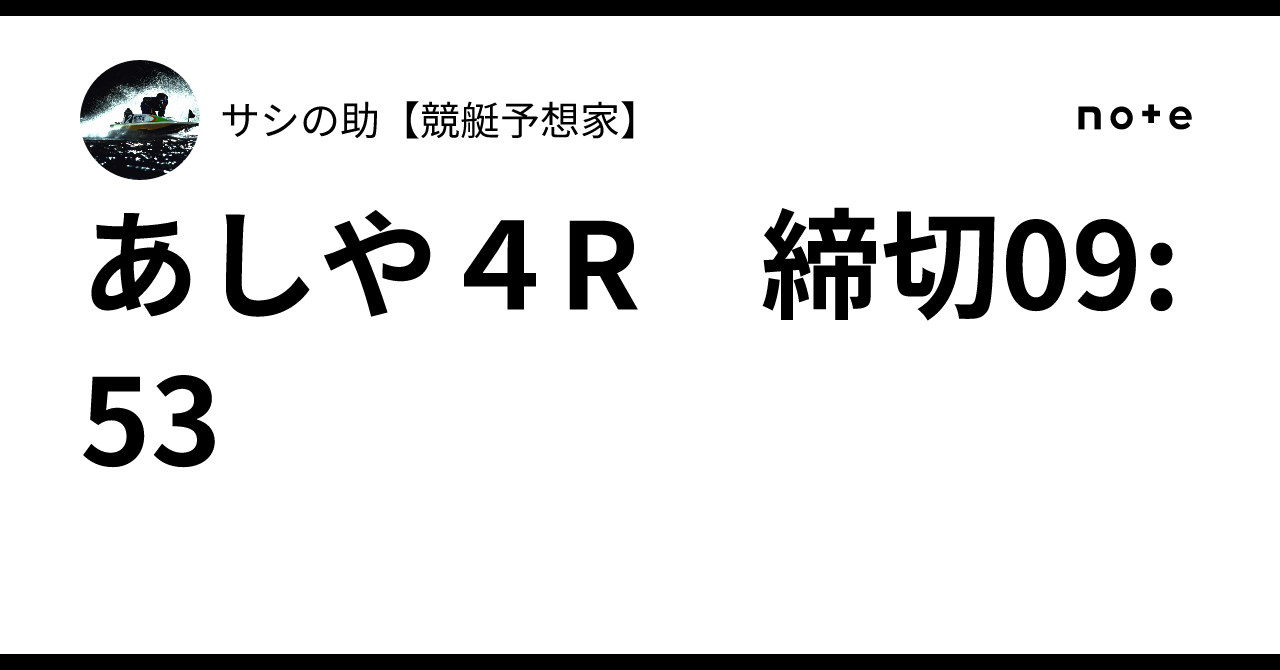 あしや4R 締切09:53 ｜サシの助【競艇予想家】