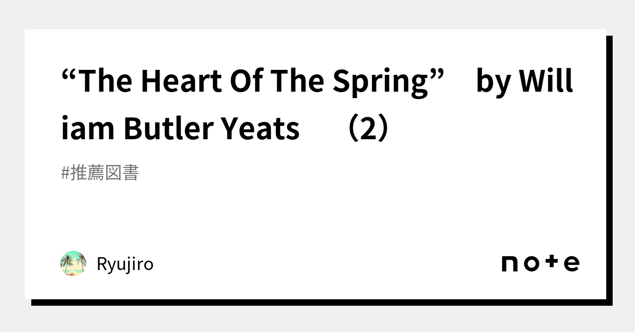 “The Heart Of The Spring” by William Butler Yeats （2）｜Ryujiro