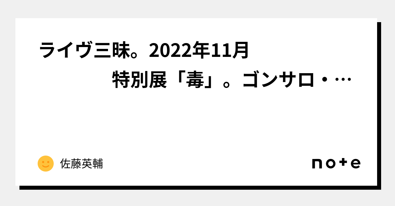 ライヴ三昧。2022年11月 特別展「毒」。ゴンサロ・ルバルカバ 2022年11月4日(金)|佐藤英輔|note