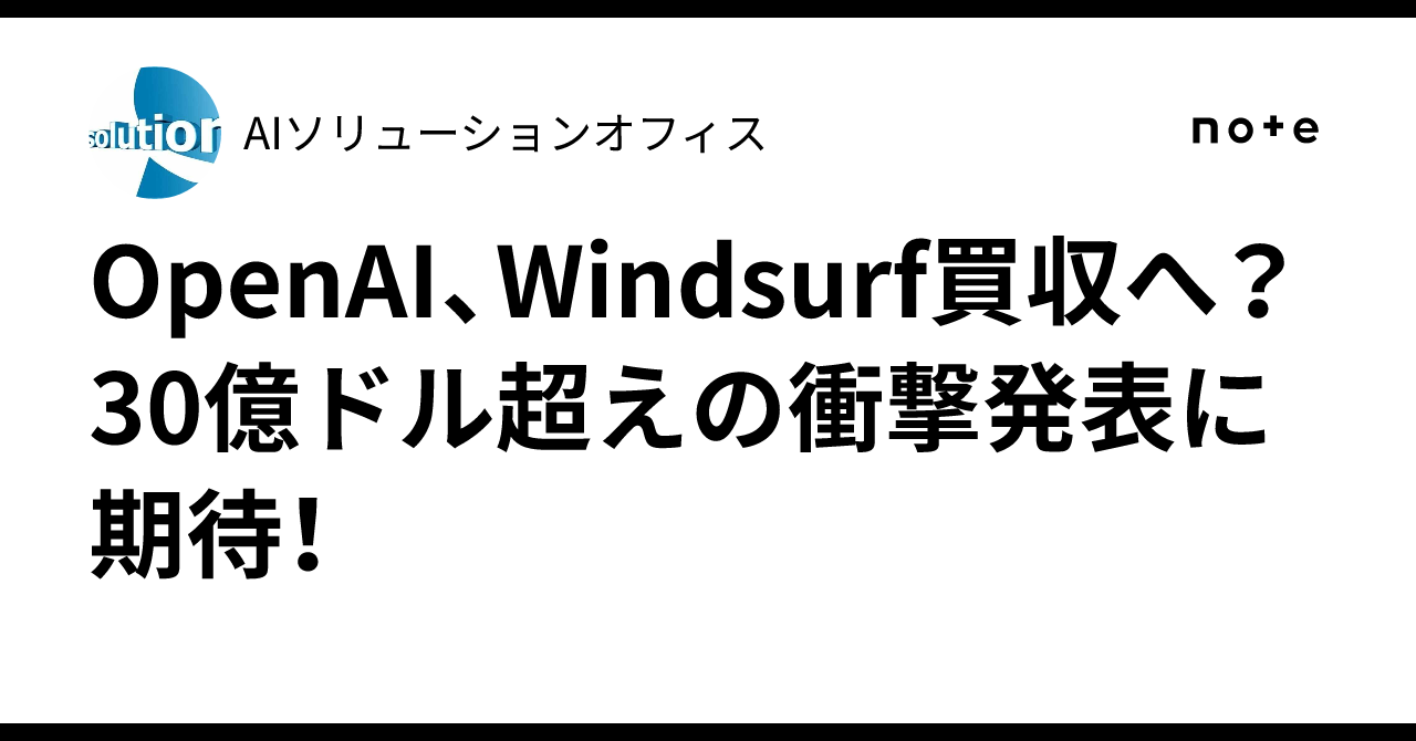 OpenAI、Windsurf買収へ？30億ドル超えの衝撃発表に期待！｜AIソリューションオフィス
