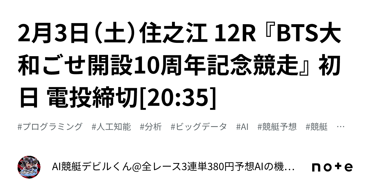 2月3日（土）住之江 12R 『BTS大和ごせ開設10周年記念競走』 初日 電投締切[20:35]｜AI競艇デビルくん@全レース3連単380円予想 AIの機械学習で驚異の的中率＆回収率 フォロバ100