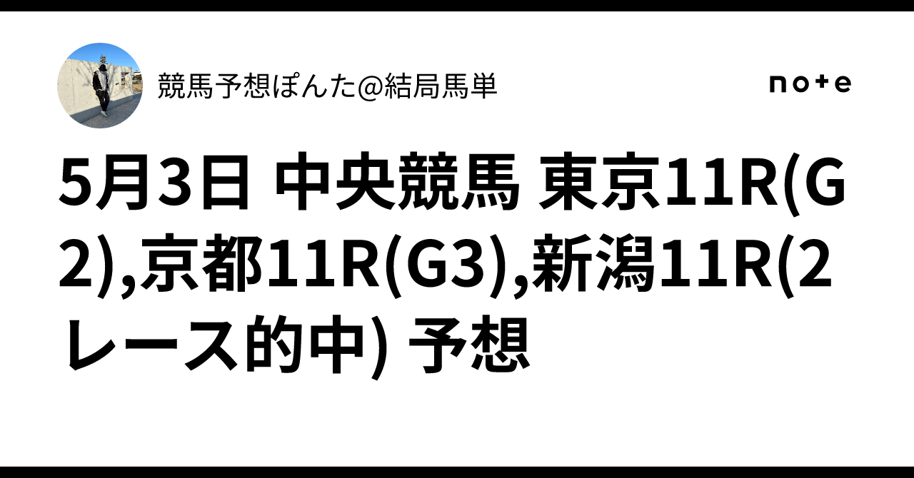 5月3日 中央競馬 東京11R(G2),京都11R(G3),新潟11R(2レース的中🎯) 予想｜競馬予想ぽんた@結局馬単