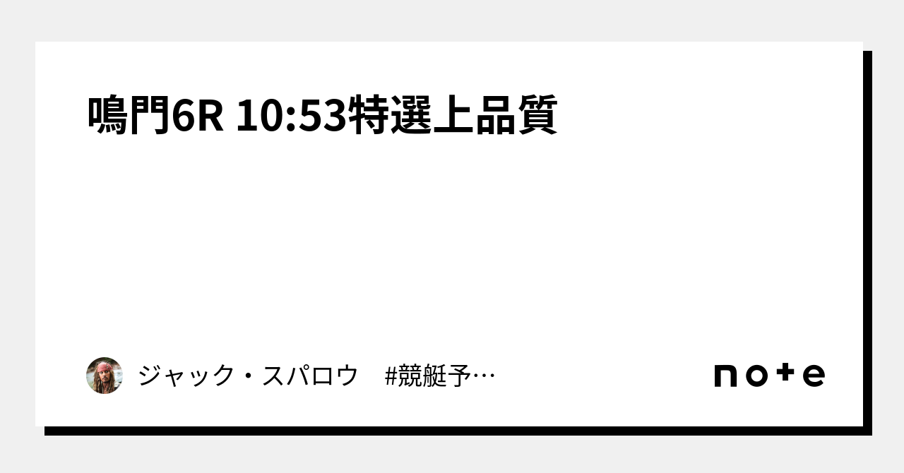 鳴門6R 10:53 特選上品質 ｜ジャック・スパロウ #競艇予想 #ボートレース｜note