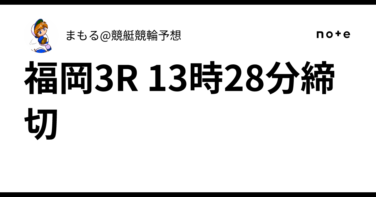 福岡3R 13時28分締切｜まもる@競艇🚤競輪🚴‍♂️予想
