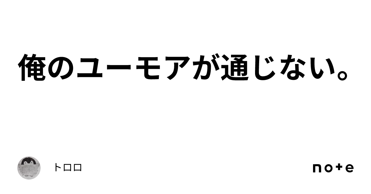 俺のユーモアが通じない。｜トロロ