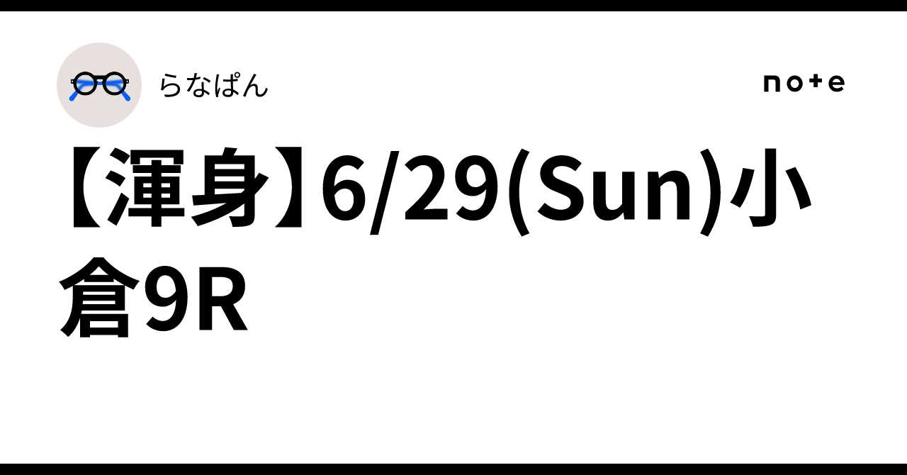 【渾身】6/29(Sun)小倉9R｜らなぱん