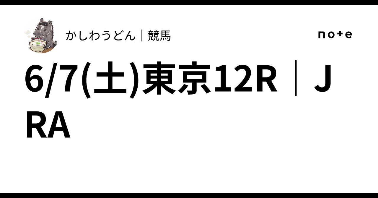6/7(土)東京12R｜JRA｜かしわうどん｜競馬