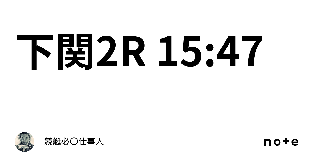 下関2R 15:47｜競艇必〇仕事人