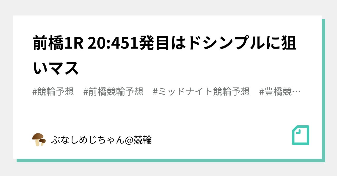 前橋1R 20:45⁉️🙌1発目はドシンプルに狙いマス🙌⁉️｜ぶなしめじちゃん@競輪｜note