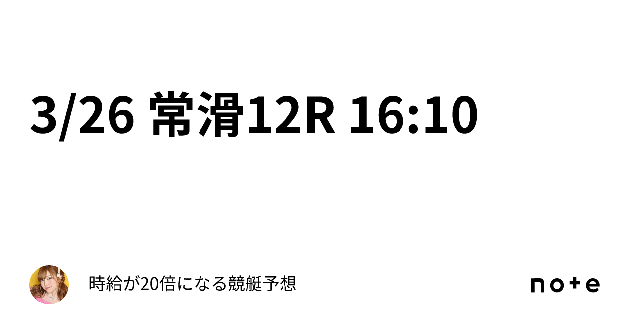 3/26 常滑12R 16:10｜時給が20倍になる🌈競艇予想