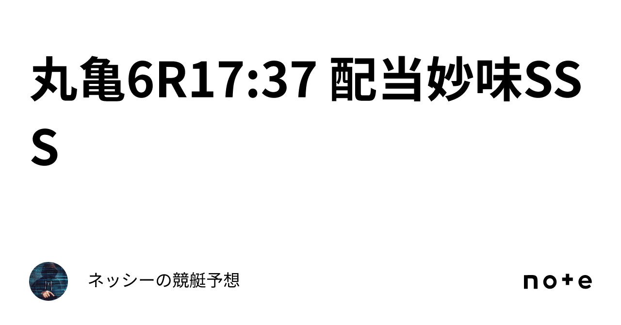 丸亀6R17:37 配当妙味SSS㊗️｜ネッシーの競艇予想🚤