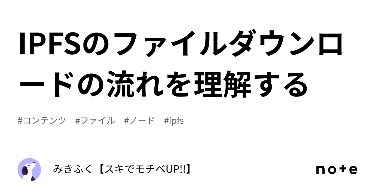 IPFSのファイルダウンロードの流れを理解する｜みきふく【スキでモチベUP!!】