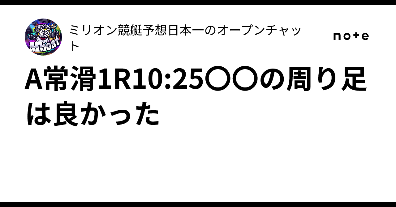 A📕常滑1R10:25📕〇〇の周り足は良かった｜🚤ミリオン競艇予想🚤日本一のオープンチャット