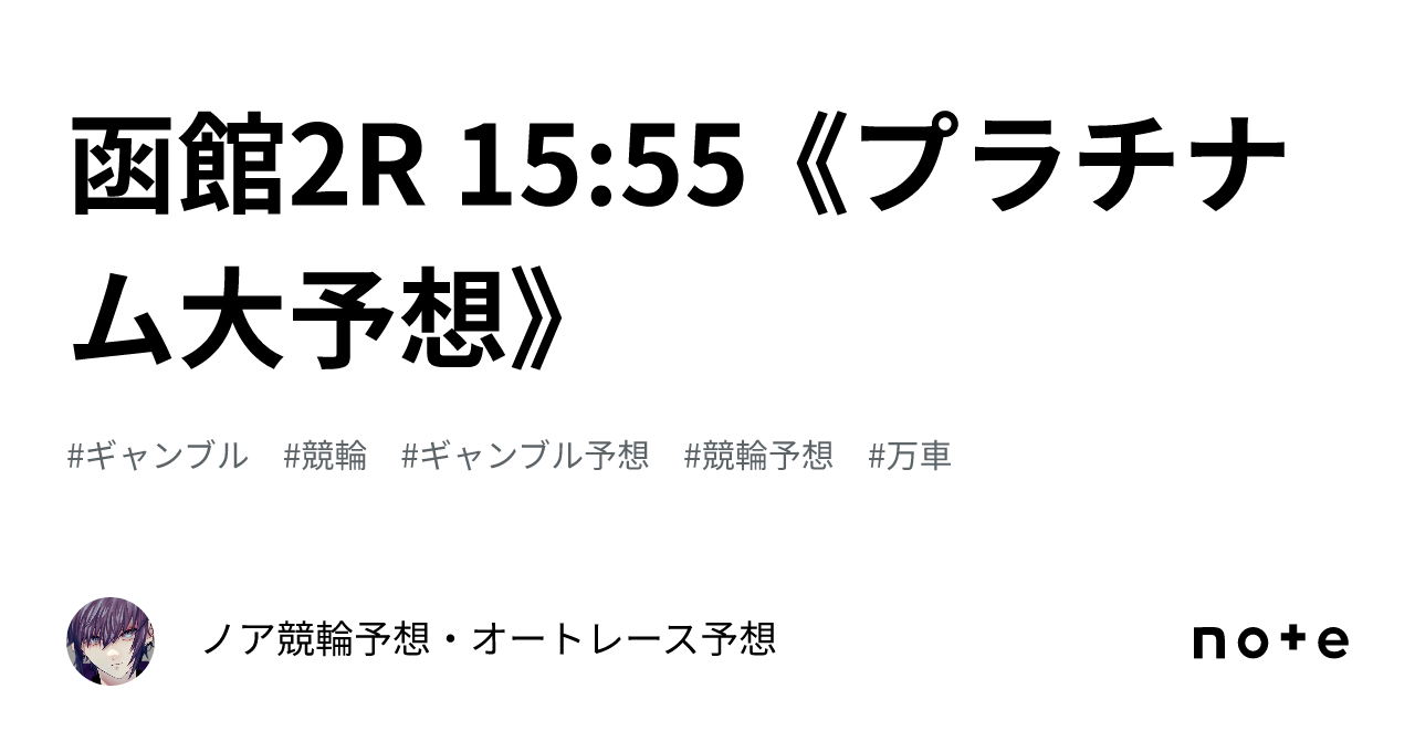 函館2R 15:55 《プラチナム大予想》｜ ノア💎競輪予想・オートレース予想💎