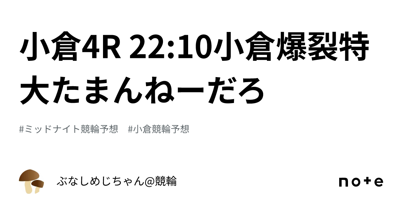 小倉4R 22:10‼️🍄小倉爆裂特大たまんねーだろ🍄‼️｜ぶなしめじちゃん@競輪