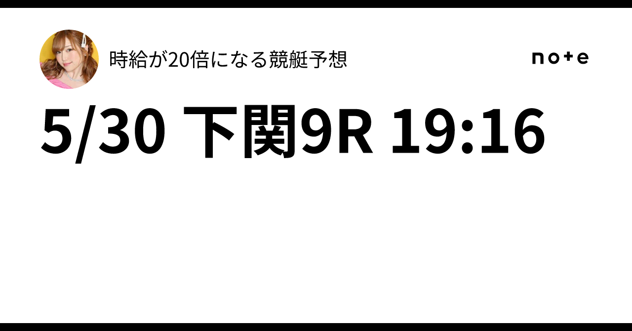 5/30 下関9R 19:16｜時給が20倍になる🌈競艇予想
