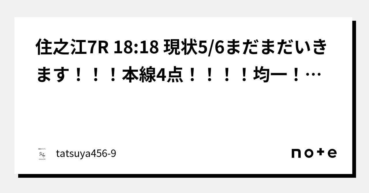 住之江7R 18:18 現状5/6🎯🎯🎯🎯まだまだいきます！！！本線4点！！！！均一！！！！｜tatsuya456-9｜note