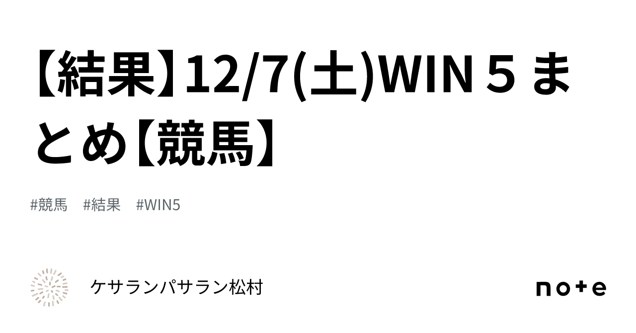 【結果】12/7(土)WIN5まとめ【競馬】｜ケサランパサラン松村