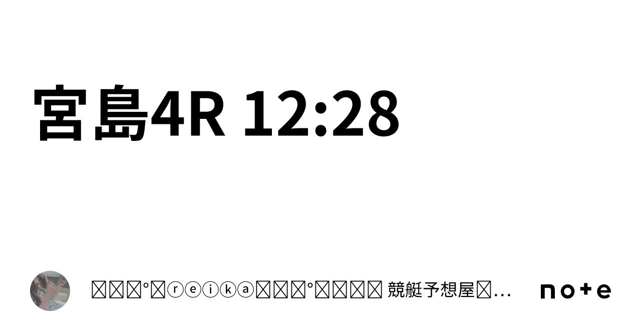 宮島4R 12:28｜꙳ ˖°⌖ⓡⓔⓘⓚⓐ꙳ ˖°⌖𝑔𝒶𝓁 競艇予想屋꙳
