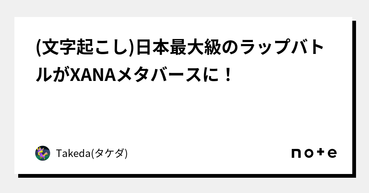(文字起こし)日本最大級のラップバトルがXANAメタバースに！｜Takeda(タケダ)｜note