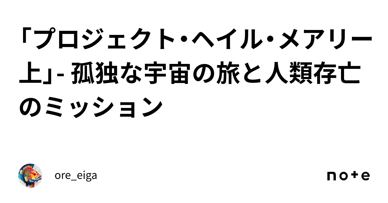 「プロジェクト・ヘイル・メアリー 上」- 孤独な宇宙の旅と人類存亡のミッション｜ore_eiga