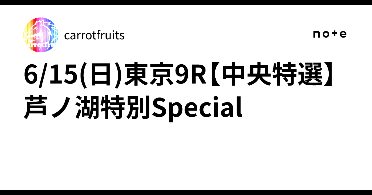 6/15(日)東京9R【中央特選】芦ノ湖特別Special｜carrotfruits