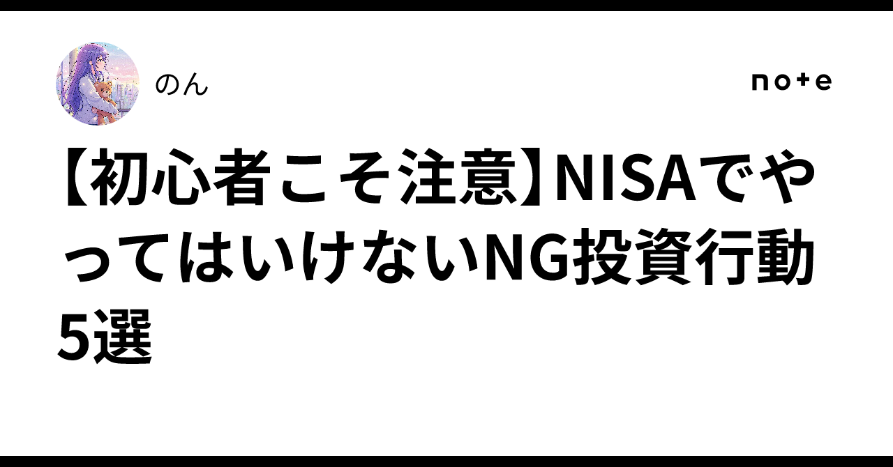 【初心者こそ注意】NISAでやってはいけないNG投資行動5選｜のん