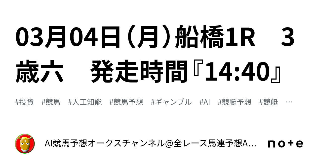 03月04日（月）船橋1R 3歳六 発走時間『14:40』｜AI競馬予想オークスチャンネル@全レース馬連予想 AIの機械学習で驚異の的中率＆回収率