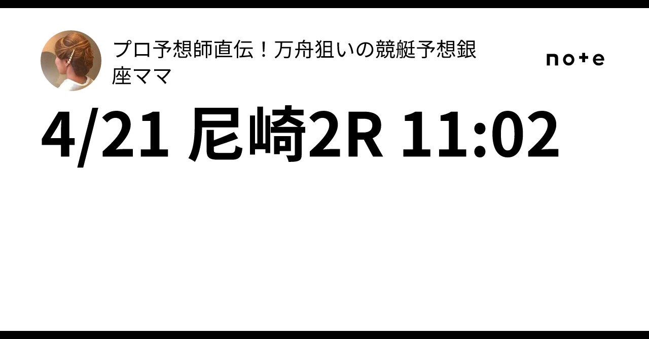 4/21 尼崎2R 11:02｜プロ予想師直伝！万舟狙いの競艇予想🥂銀座ママ🥂