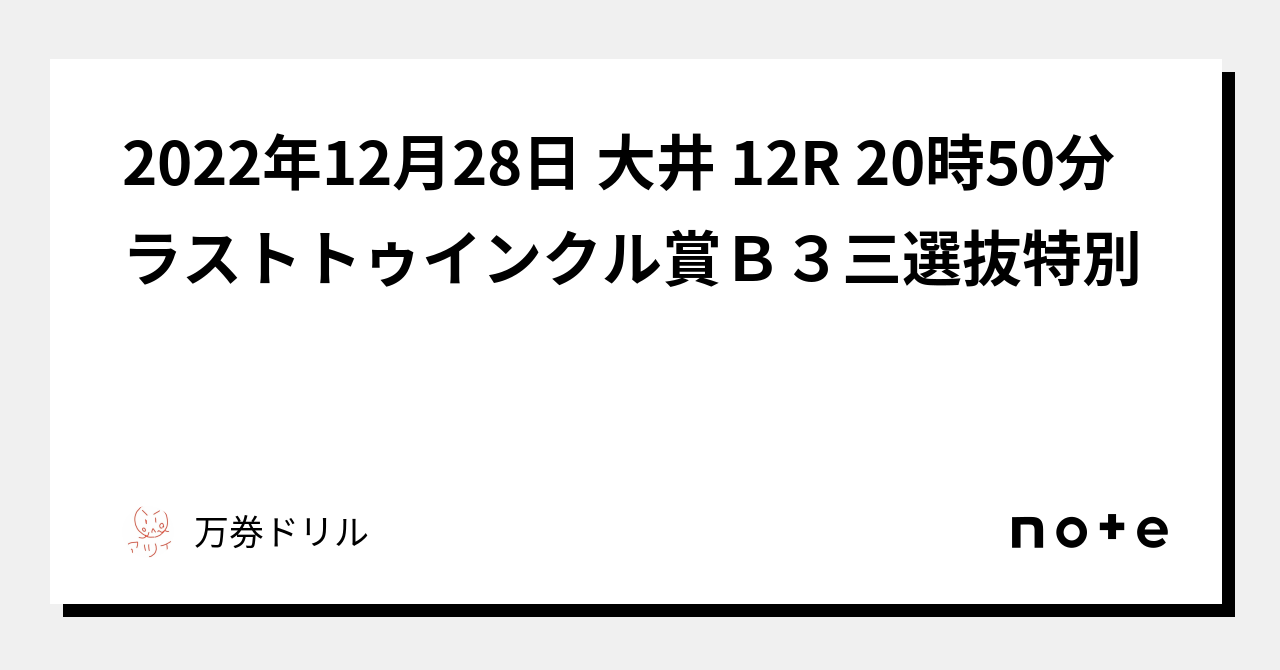 2022年12月28日 大井 12R 20時50分 ラストトゥインクル賞B3三選抜特別｜万券ドリル｜note
