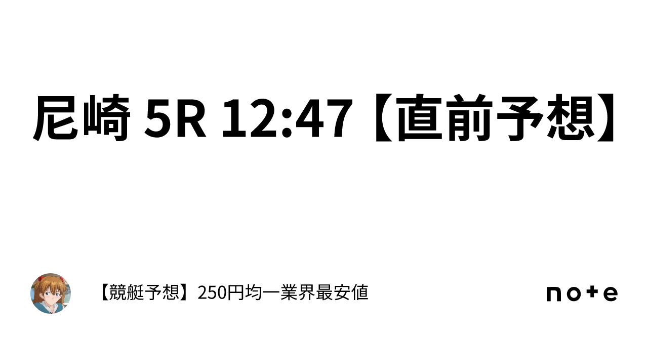 尼崎 5R 12:47 【直前予想】｜【競艇予想】🚤 ️‍🔥250円均一‼️業界最安値😈