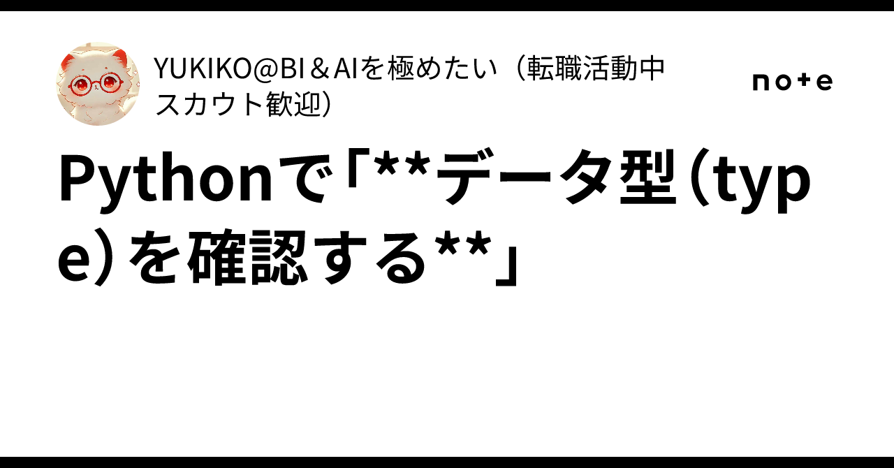 Pythonで「**データ型（type）を確認する**」｜YUKIKO@BI＆AIを極めたい（転職活動中スカウト歓迎）