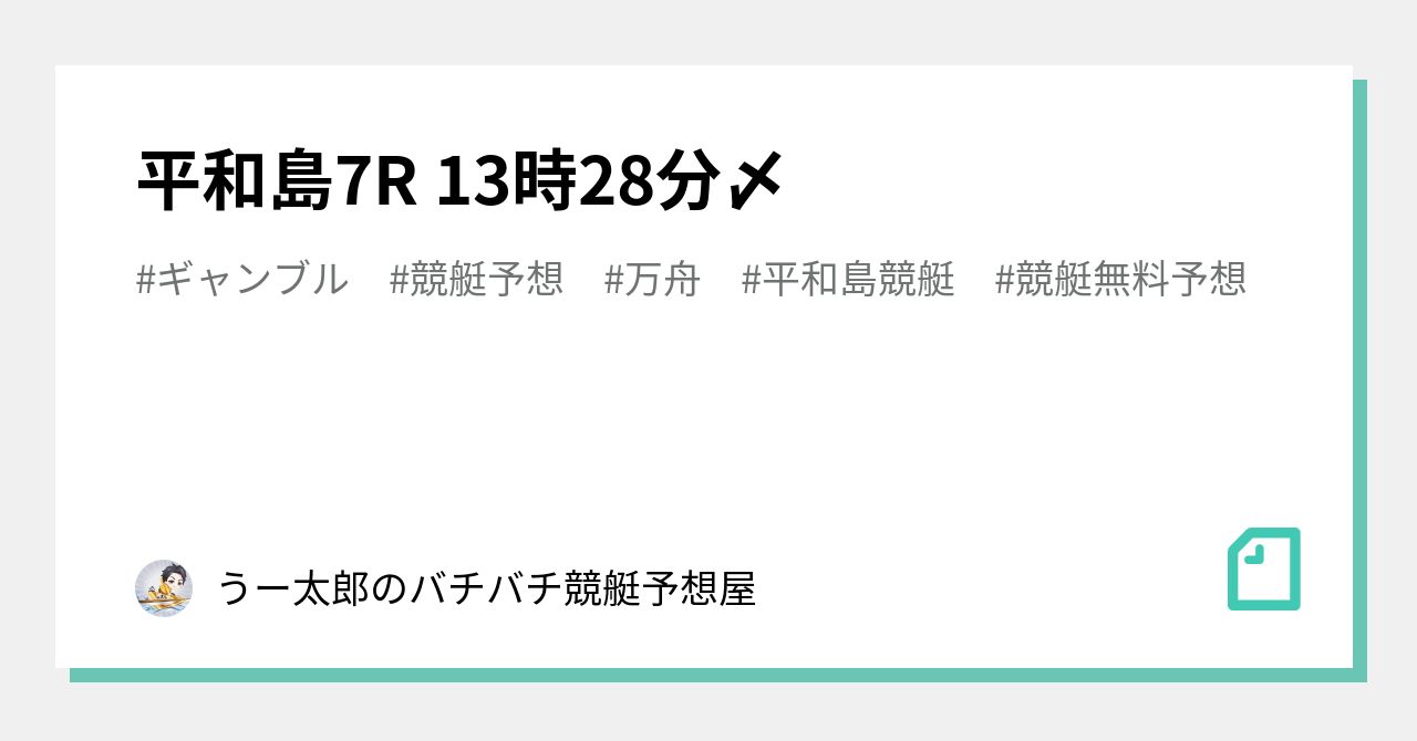 🚤 平和島7R 13時28分〆🚤 ｜🚤 うー太郎のバチバチ競艇予想屋🚤