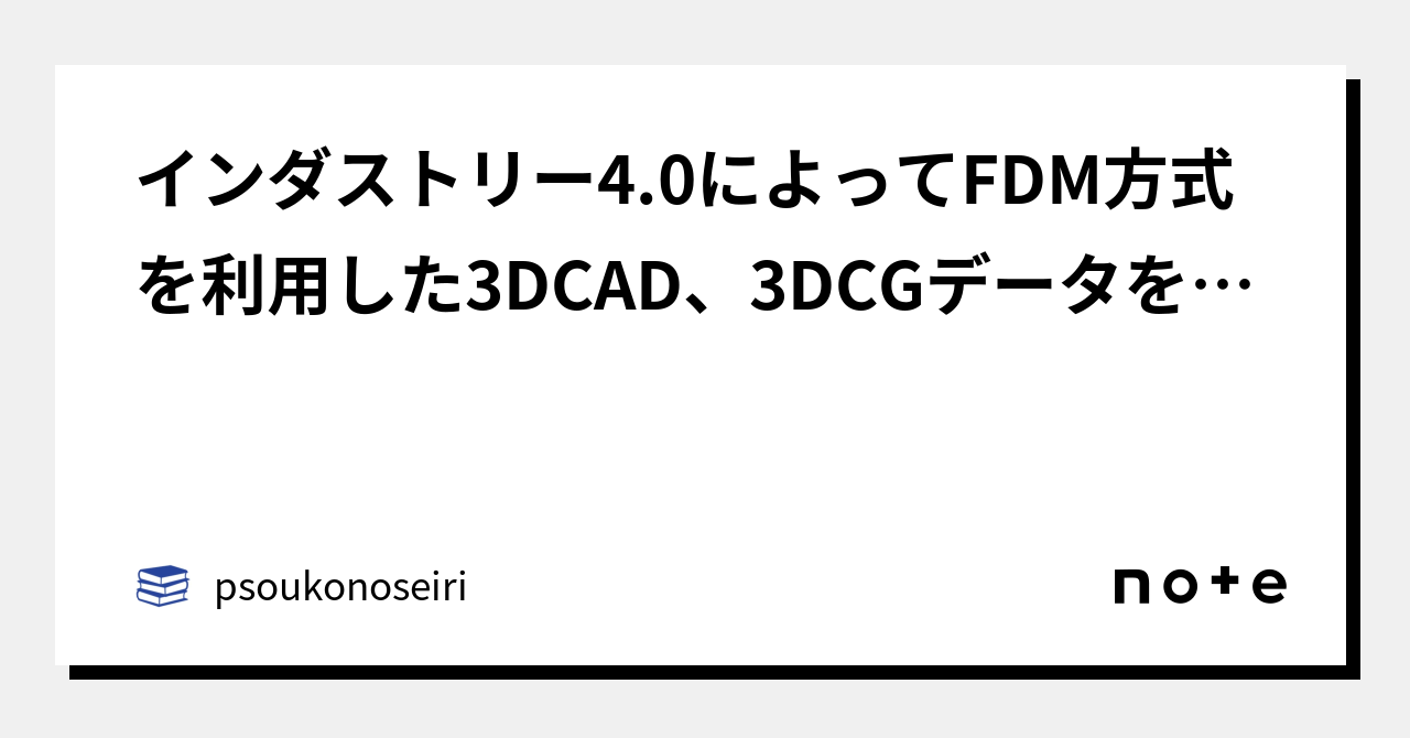 インダストリー4.0によってFDM方式を利用した3DCAD、3DCGデータを元に立体を造形できるようになる｜psoukonoseiri