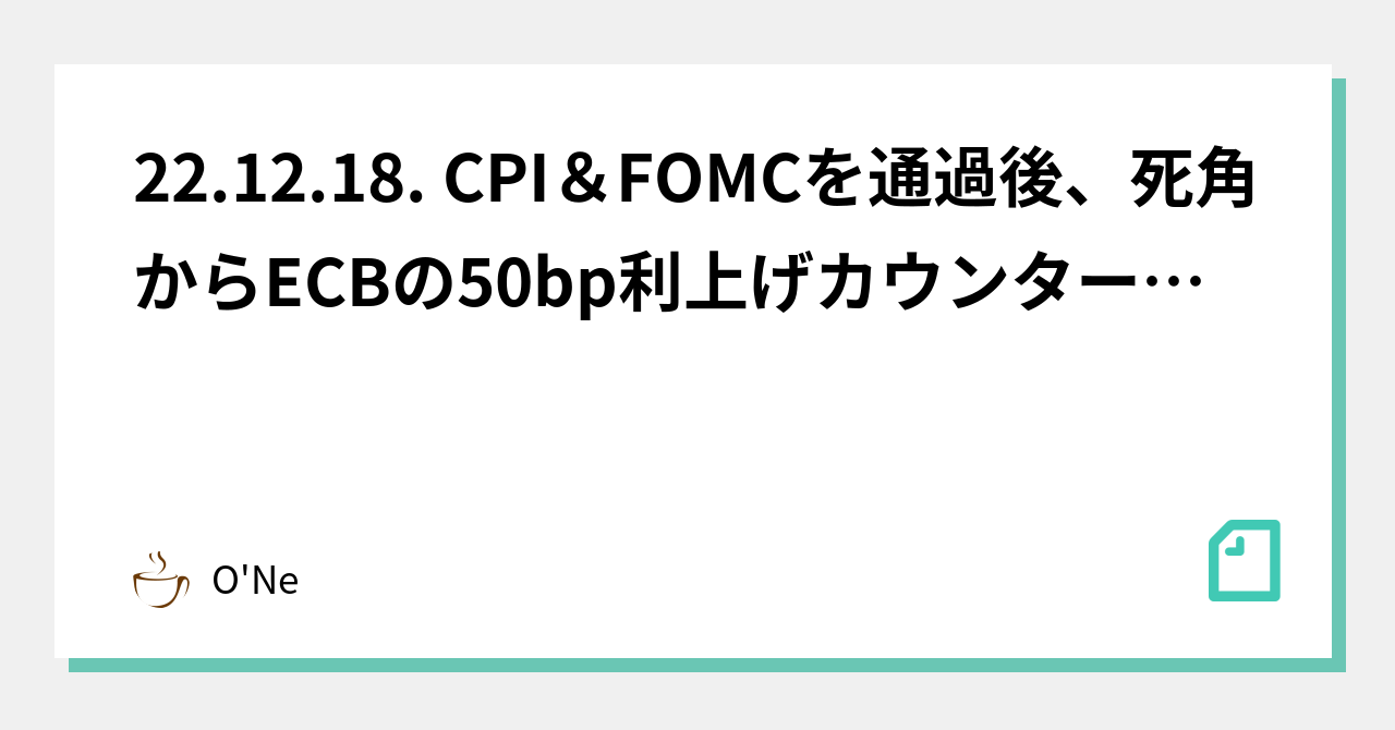 22.12.18. CPI＆FOMCを通過後、死角からECBの50bp利上げカウンターを受けて｜O'Ne｜note