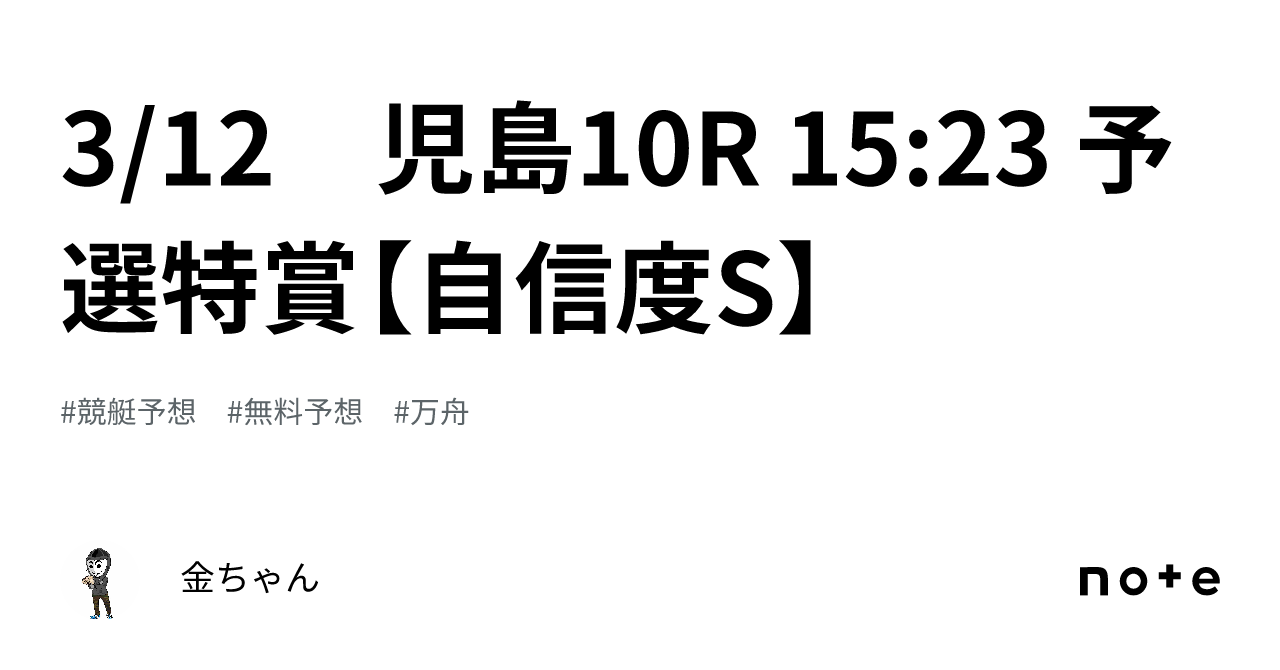 🔥3/12 児島10R 15:23 予選特賞【自信度S】｜金ちゃん