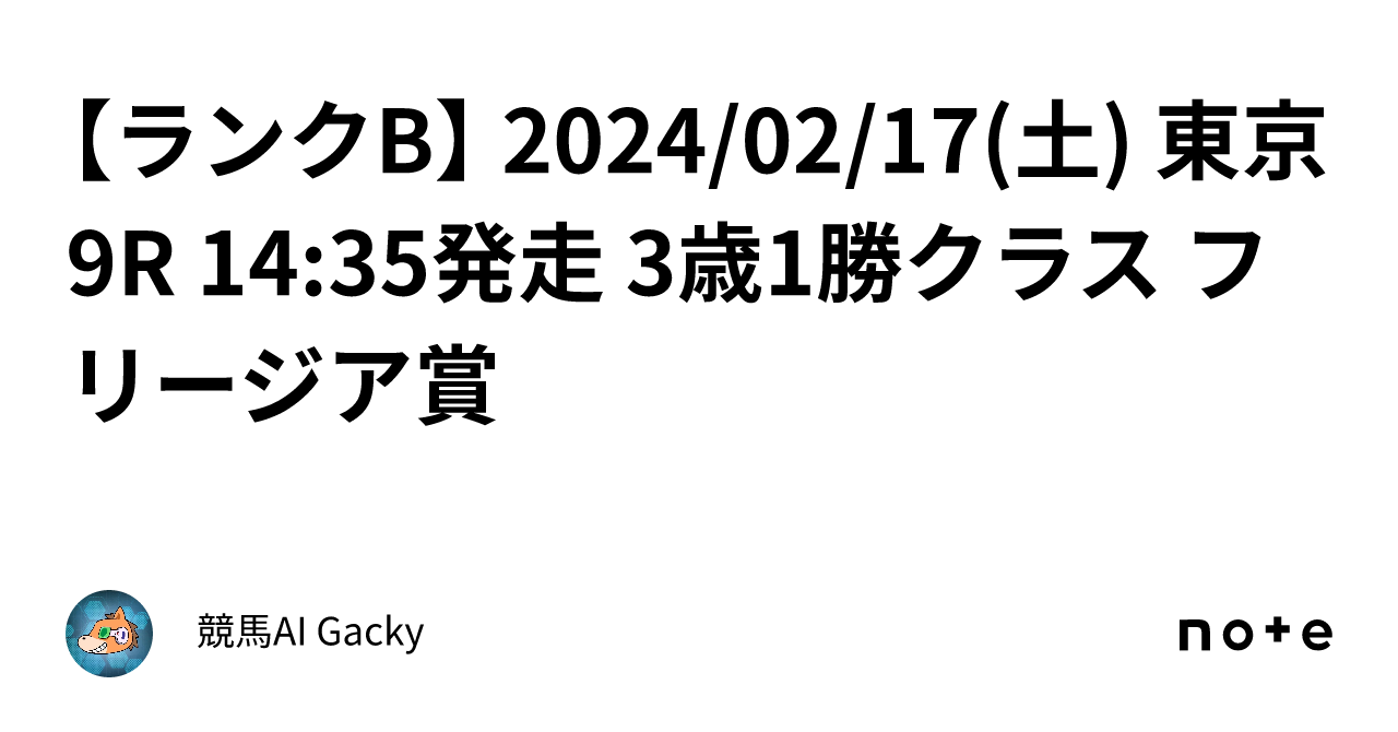 【ランクB】 2024/02/17(土) 東京9R 14:35発走 3歳1勝クラス フリージア賞 ｜競馬AI Gacky