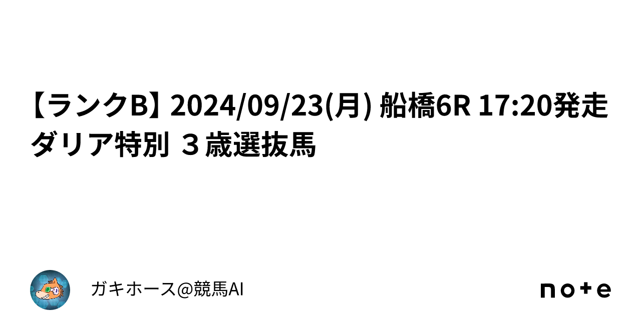 【ランクB】 2024/09/23(月) 船橋6R 17:20発走 ダリア特別 3歳選抜馬｜ガキホース@競馬AI