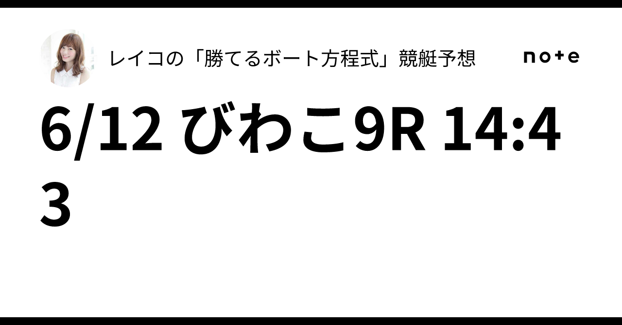 6/12 びわこ9R 14:43｜レイコの「勝てるボート方程式」💄競艇予想